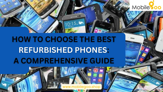 How to Choose the Best Refurbished Smartphones: A Comprehensive Guide